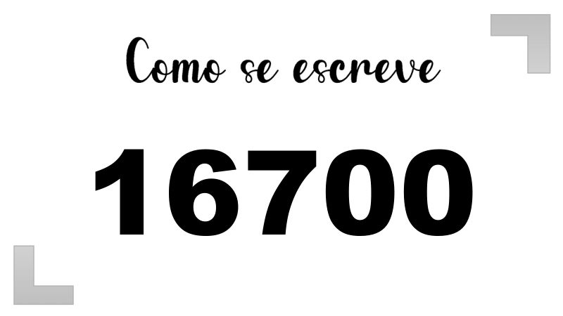 Como se Escrever o Número 16700: por extenso, em inglês e na forma ...