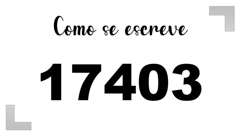 Como se Escrever o Número 17403: por extenso, em inglês e na forma ...